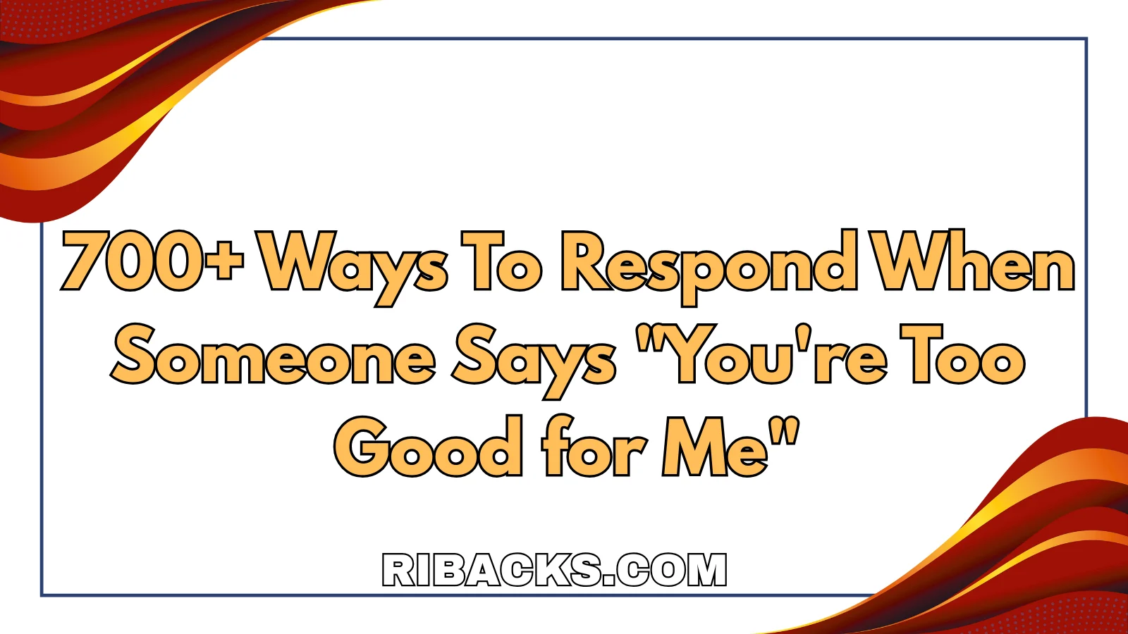 700+ Ways To Respond When Someone Says "You're Too Good for Me"