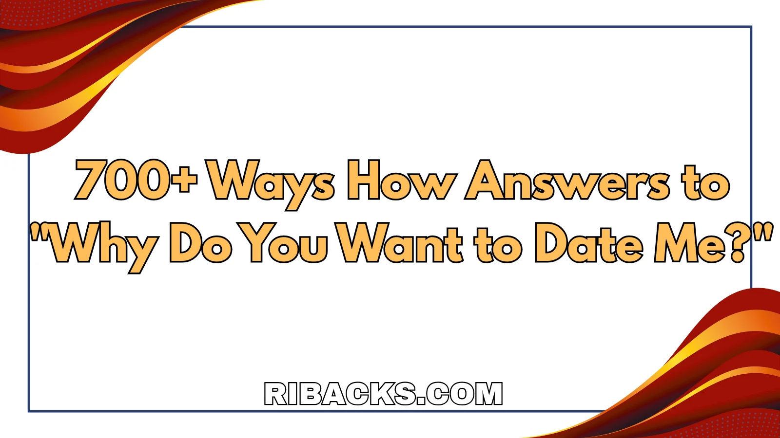 700+ Ways How Answers to "Why Do You Want to Date Me?"