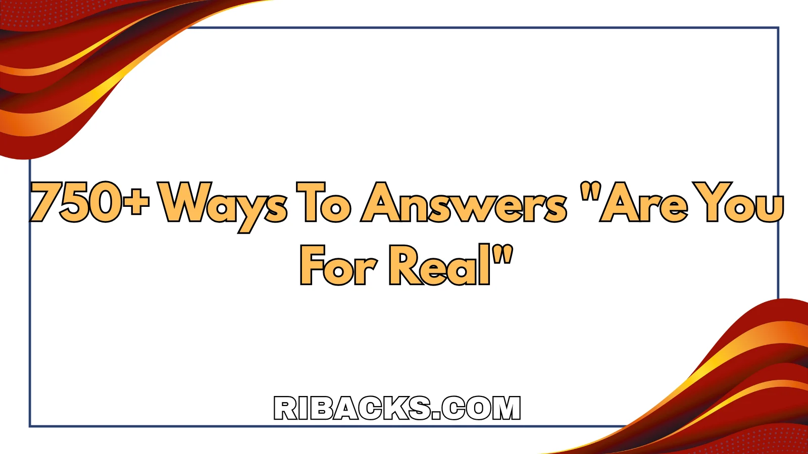 750+ Ways To Answers "Are You For Real"