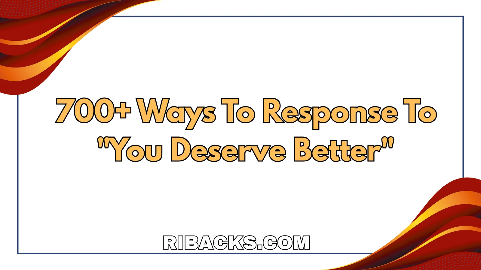 700+ Ways To Response To "You Deserve Better"