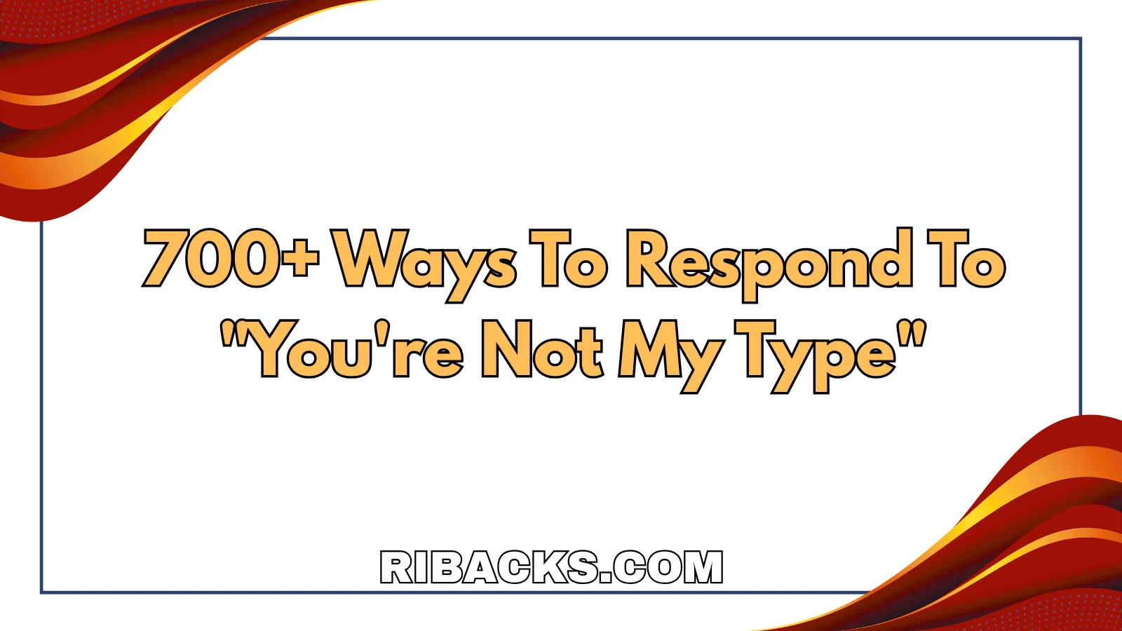 700+ Ways To Respond To "You're Not My Type"