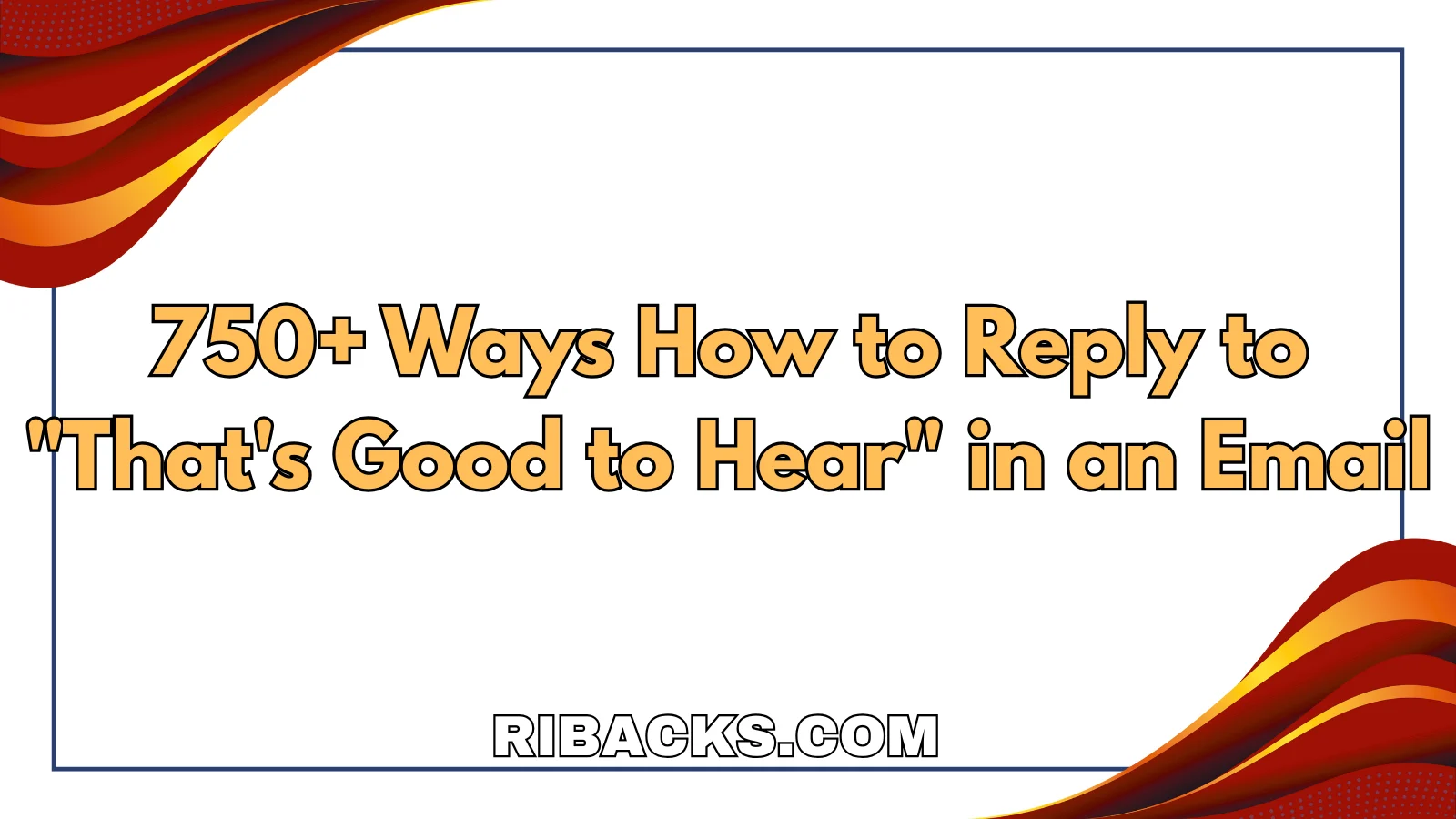 750+ Ways How to Reply to "That's Good to Hear" in an Email