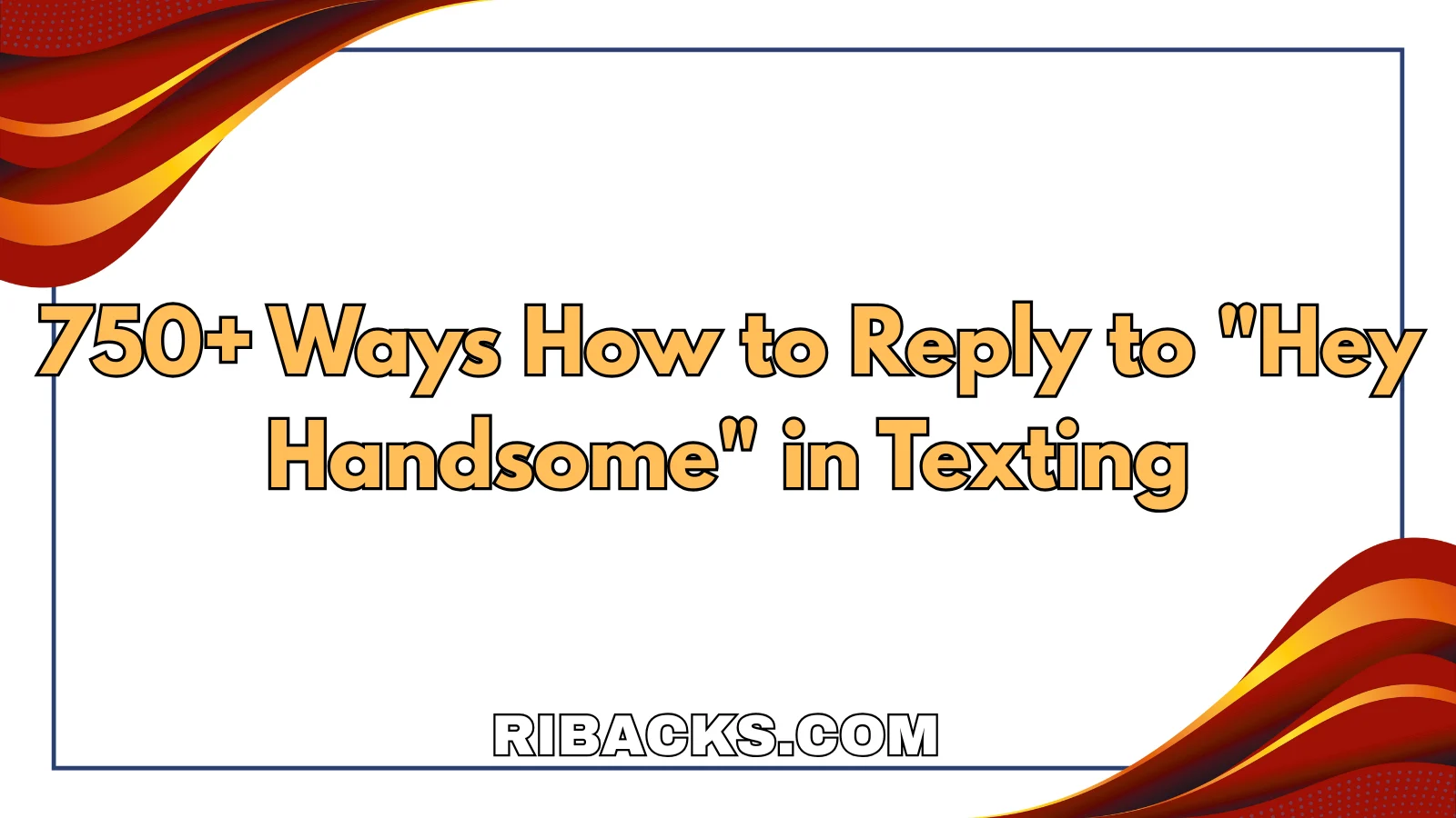 750+ Ways How to Reply to "Hey Handsome" in Texting